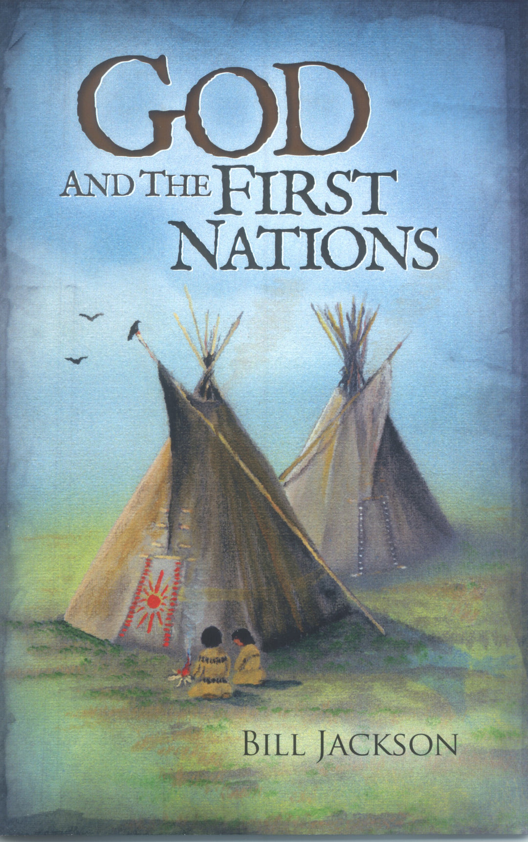 God and the First Nations - Bill Jackson – tribaltrailsbooks.com